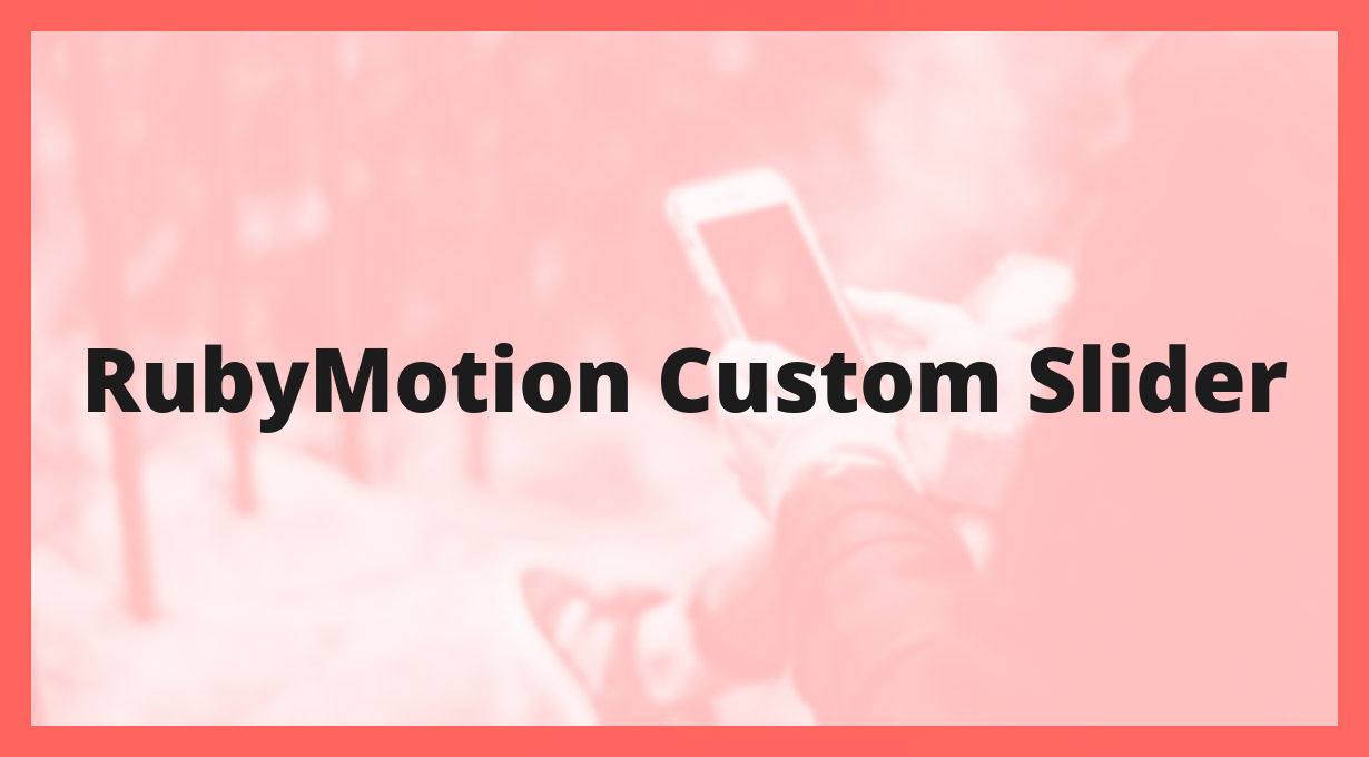 Create a Custom Slider With RubyMotion Create a Custom Slider With RubyMotion