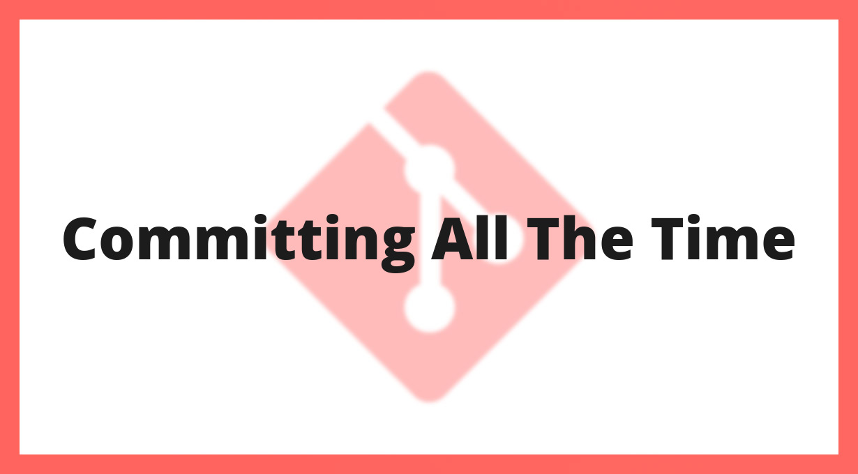 Committing All The Time